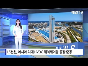 [MTV] LS전선, 아시아 최대 HVDC 해저케이블 공장 준공